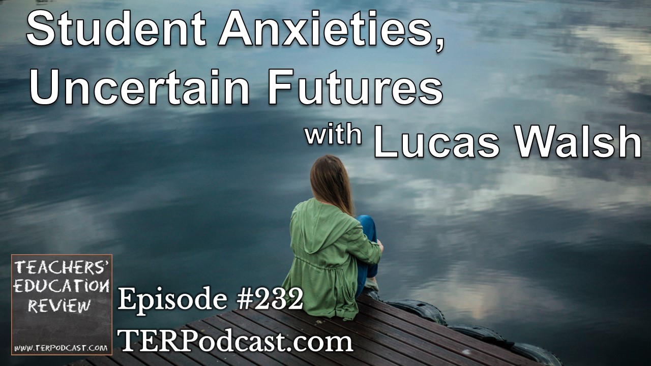 TER #232 – Student Anxieties, Uncertain Futures with Lucas Walsh – 25 ...